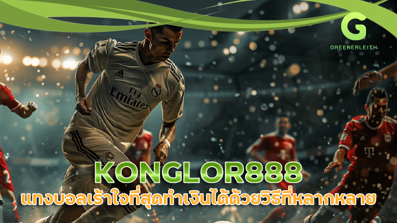 KONGLOR888 แทงบอลเร้าใจที่สุดทำเงินได้ด้วยวิธีที่หลากหลาย