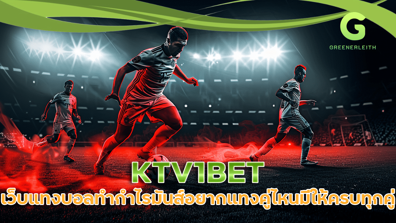 KTV1BET เว็บแทงบอลทำกำไรมันส์อยากแทงคู่ไหนมีให้ครบทุกคู่